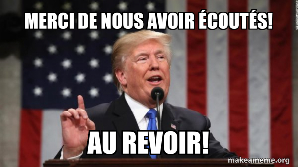 Merci de nous avoir écoutés! Au revoir! - Donald Trump Meme Generator
