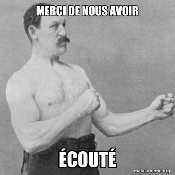MERCI DE NOUS AVOIR ÉCOUTÉ - Overly Manly Man Meme Generator