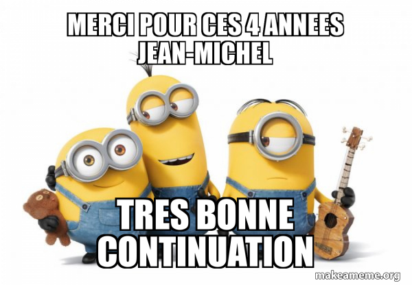 MERCI POUR CES 4 ANNEES JEAN-MICHEL TRES BONNE CONTINUATION - Minions ...