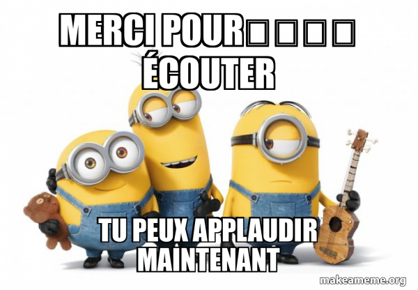 merci pour écouter tu peux applaudir maintenant - Minions Meme Generator