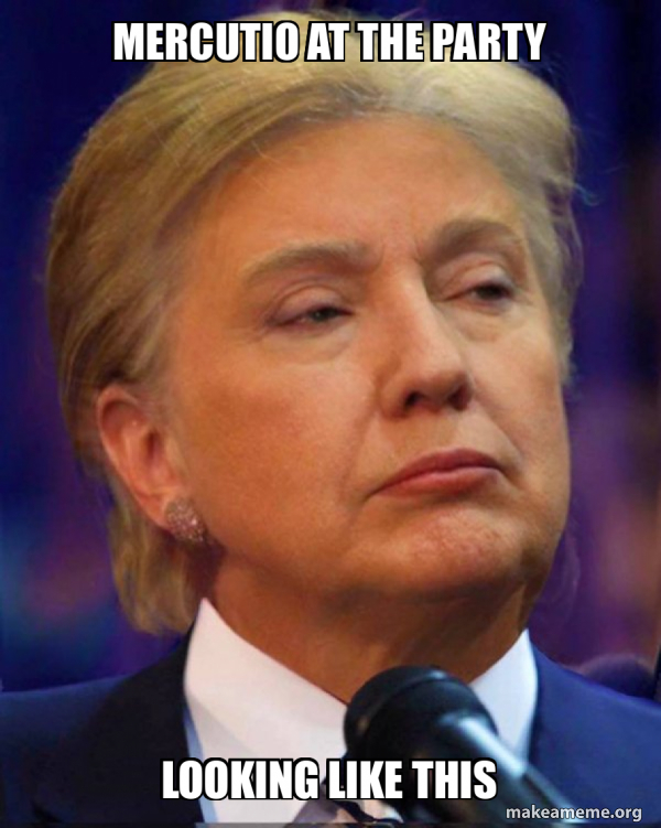 Mercutio at the party looking like this - Trillary Meme Generator