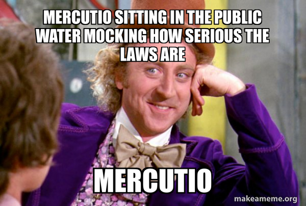 Mercutio sitting in the public water mocking how serious the laws are ...