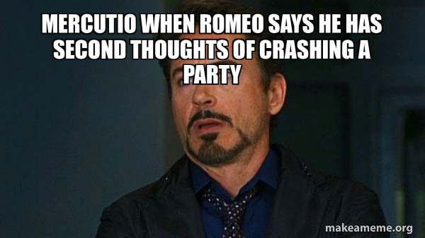 Mercutio when Romeo says he has second thoughts of crashing a party ...