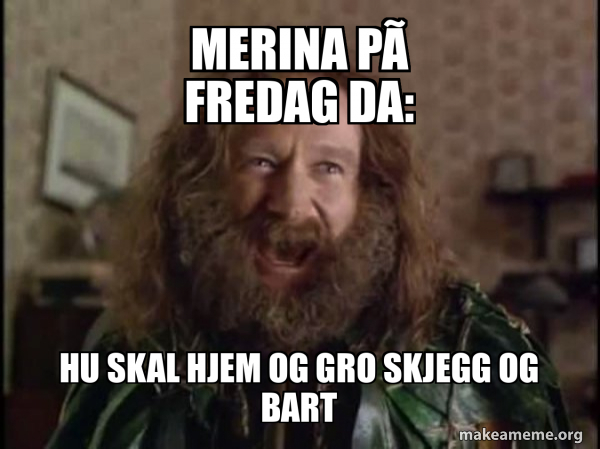 merina på fredag da: Hu skal hjem og gro skjegg og bart - Robin ...