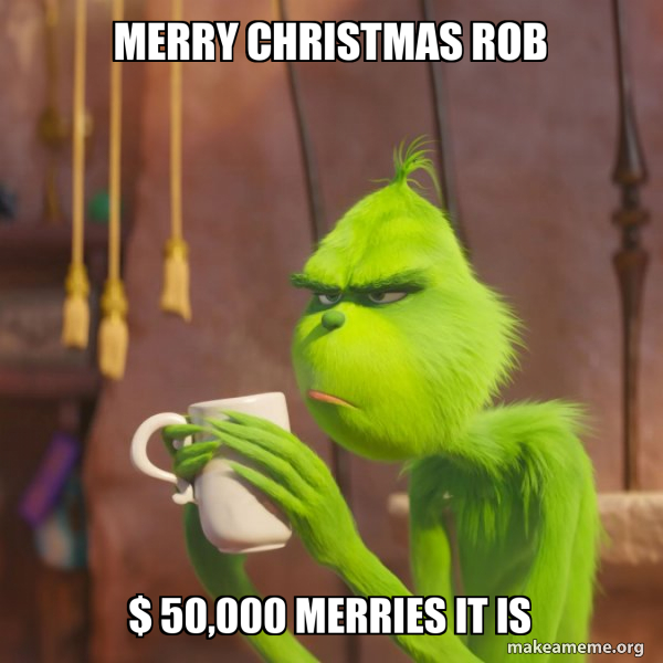 merry christmas rob $ 50,000 merries it is - Grinch Meme Generator