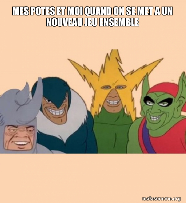 mes potes et moi quand on se met a un nouveau jeu ensemble - Me and the ...