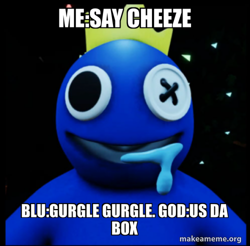 me:say cheeze blu:gurgle gurgle. god:us da box Meme Generator