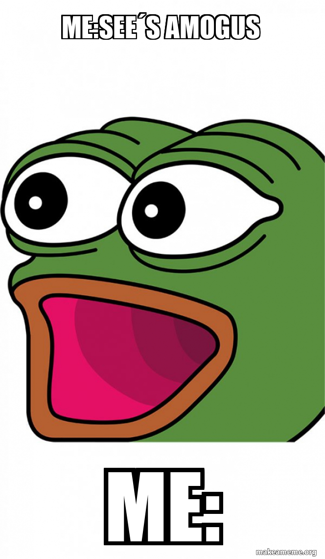 me:see´s amogus me: - Poggers Meme Generator