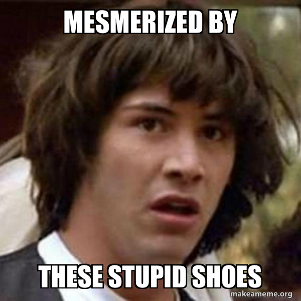 Mesmerized by These Stupid Shoes - Conspiracy Keanu Meme Generator