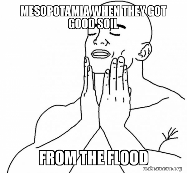 mesopotamia when they got good soil from the flood - Feels Good Meme ...
