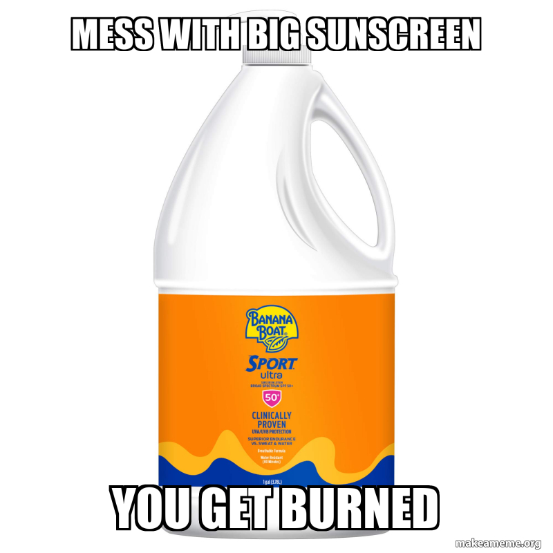 Mess with Big Sunscreen You Get Burned Meme Generator