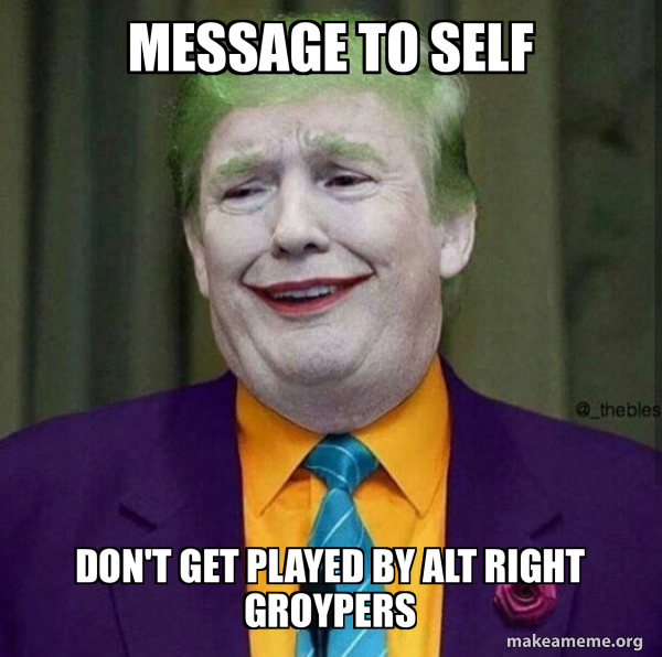 message to self don't get played by alt right groypers - Donald Trump ...