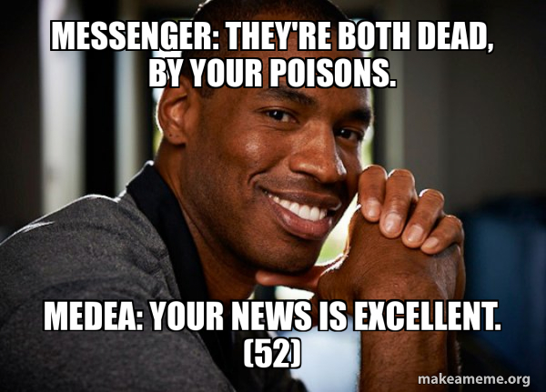 Messenger: They're both dead, by your poisons. Medea: Your news is ...