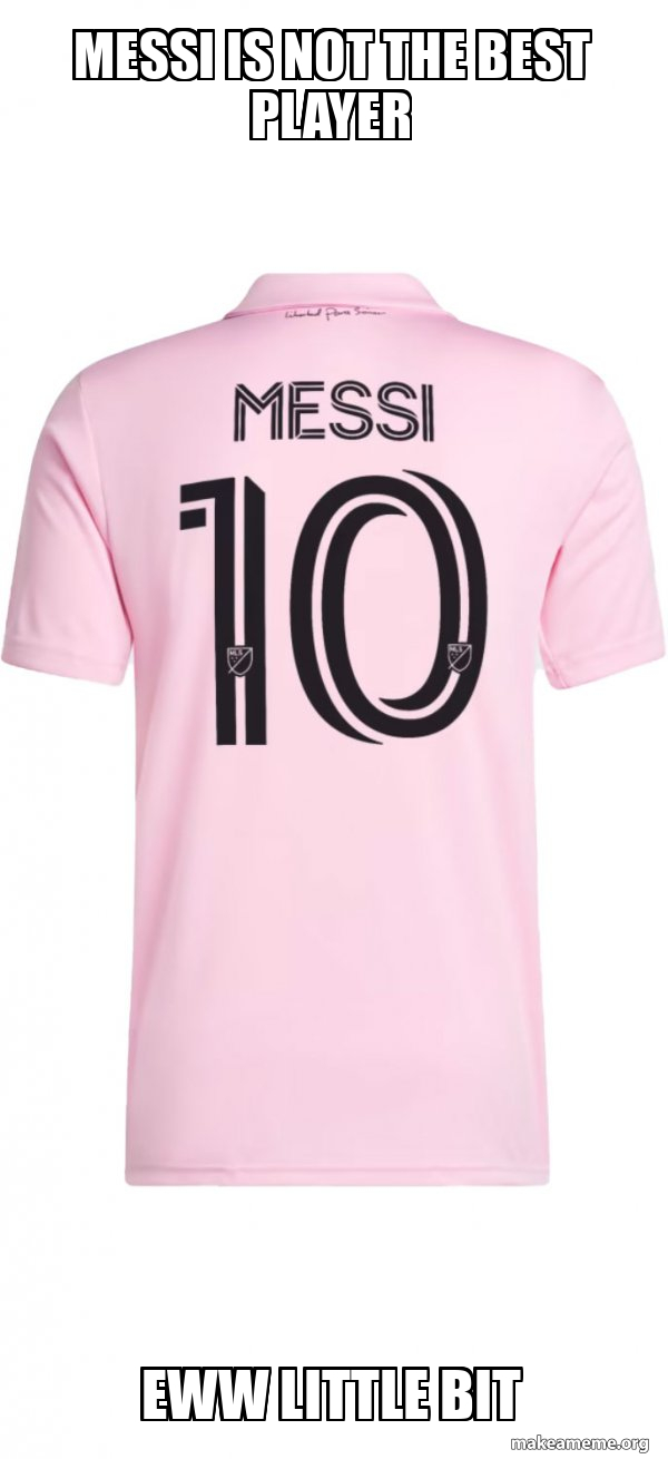Messi is not the best player EWW little bit - Messi Jersey Meme Generator