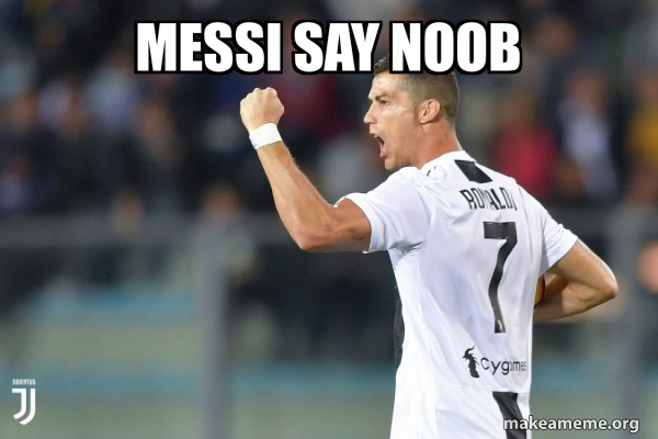 Messi Say noob - Cristiano Ronaldo Meme Generator
