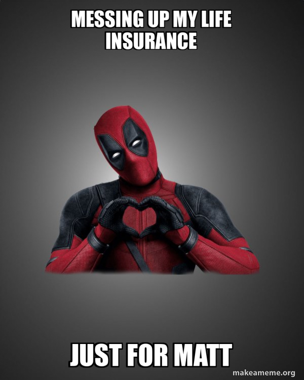 Messing up my life insurance Just for Matt - Deadpool Heart Hands Meme ...