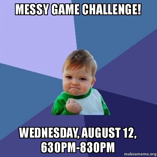 MESSY GAME CHALLENGE! Wednesday, August 12, 630pm-830pm - Success Kid ...
