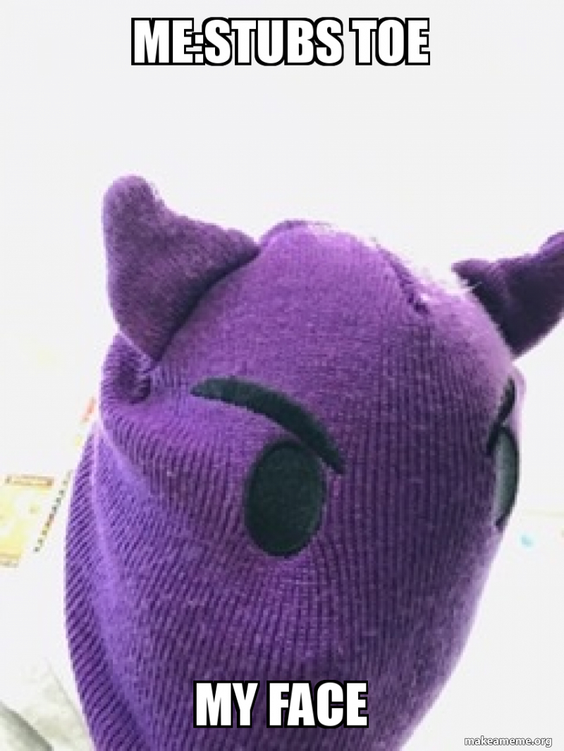 Me:stubS toE My face Meme Generator