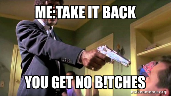 Me:take it back You get no b!tches - Samuel L. Jackson Say What Meme ...