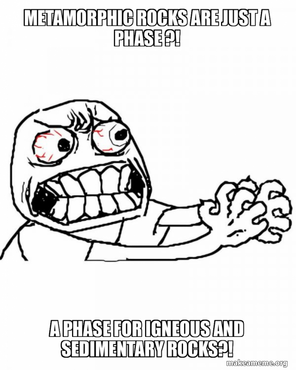 metamorphic rocks are just a phase ?! a PHASE for igneous AND ...