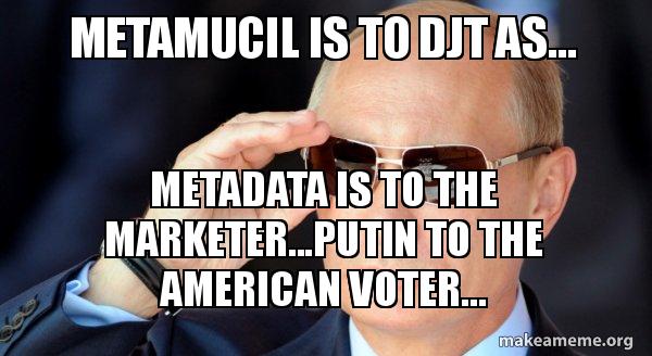 Metamucil is to DJT as... Metadata is to the Marketer...Putin to the ...