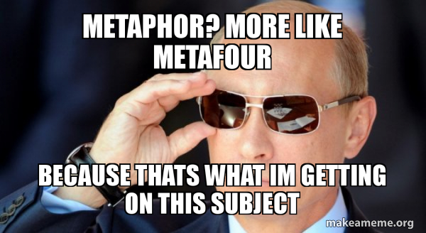 metaphor? more like metaFOUR because thats what im getting on this ...