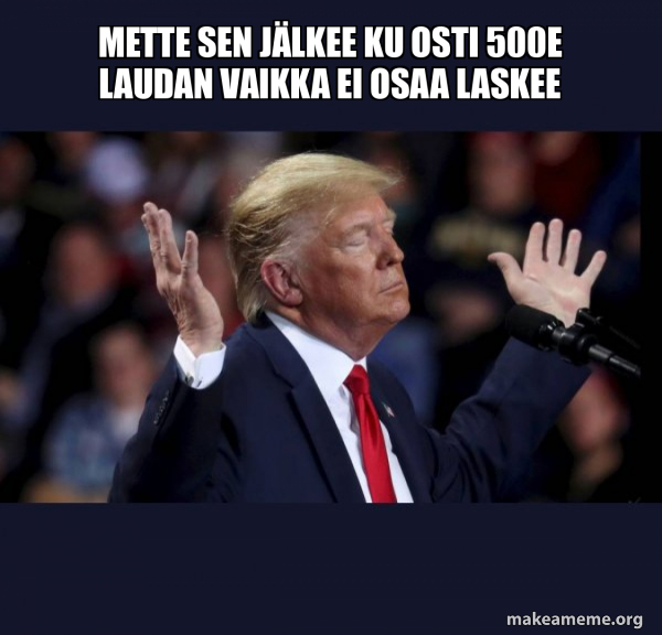Mette sen jälkee ku osti 500e laudan vaikka ei osaa laskee - Trump ...