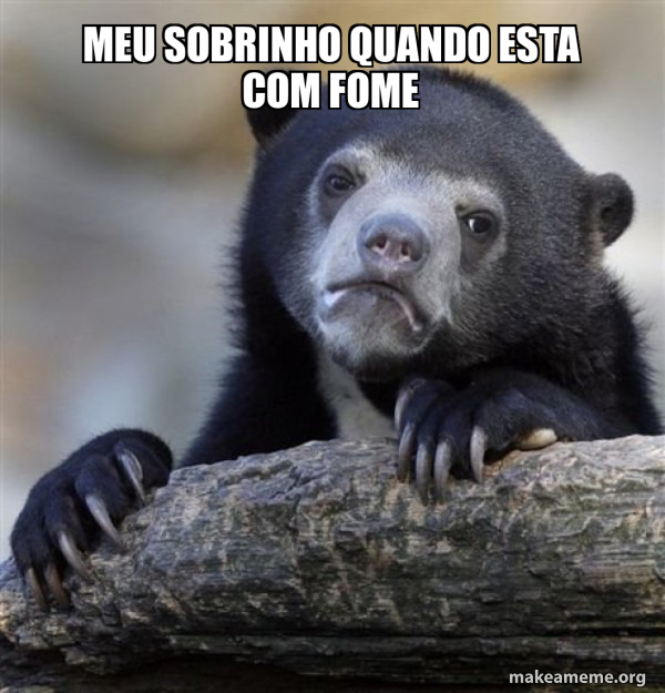 meu sobrinho quando esta com fome - Confession Bear Meme Generator