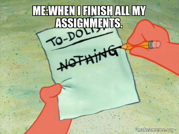 Me:when i finish all my assignments. - TO-DO List Meme Generator