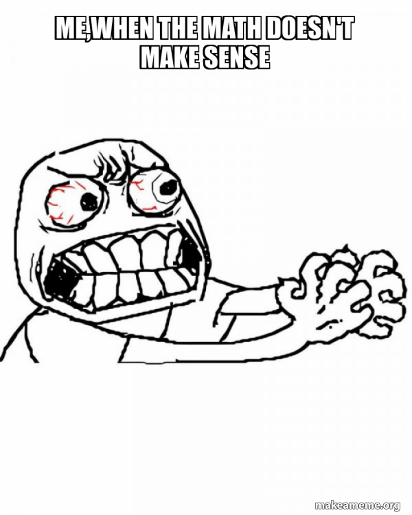 me,when the math doesn't make sense - Angry Meme Generator