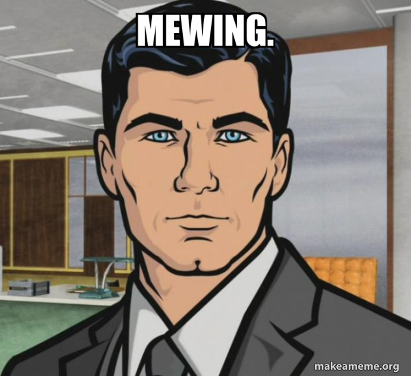 mewing. - Archer - Do you want Meme Generator