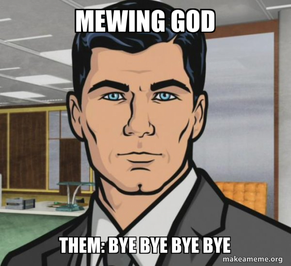 mewing god them: bye bye bye bye - Archer - Do you want Meme Generator