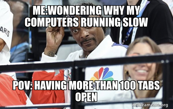 Me:wondering why my computers running slow POV: having more than 100 ...
