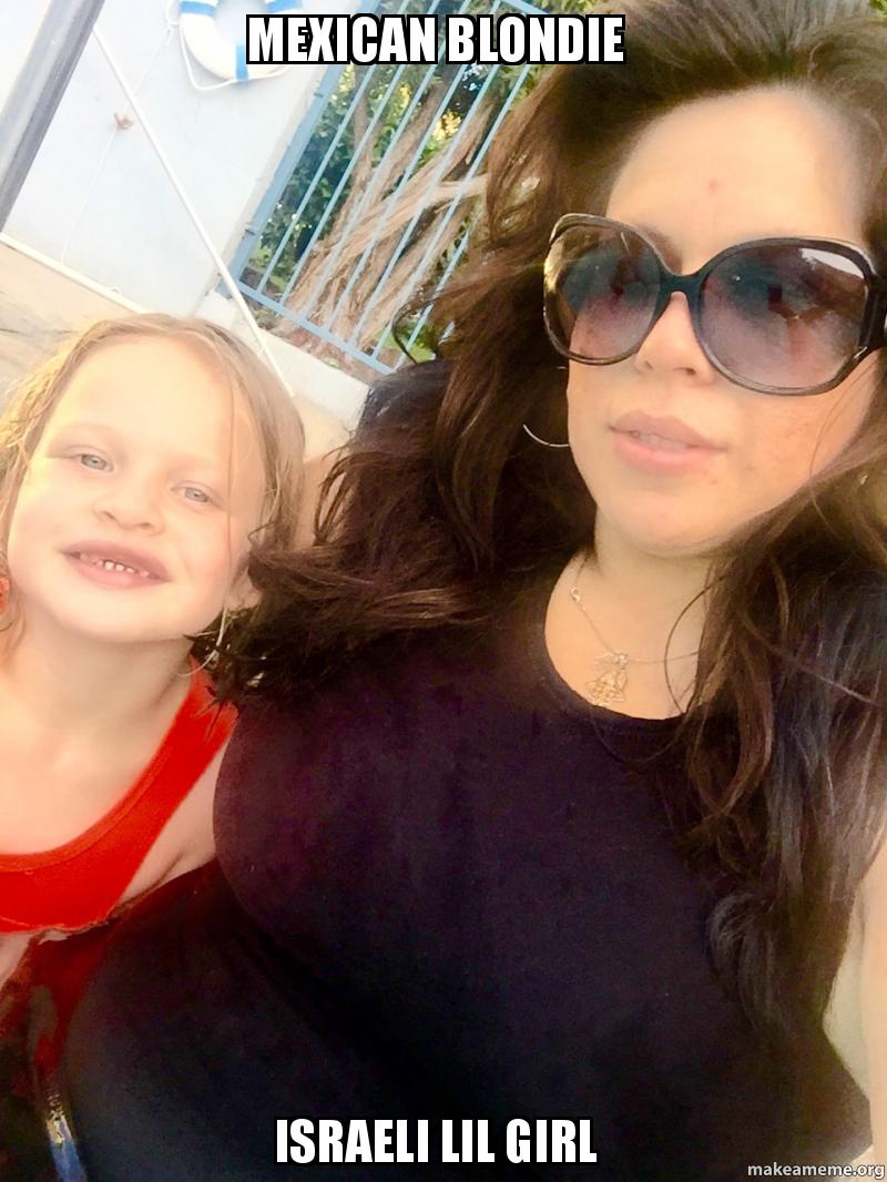 Mexican Blondie Israeli lil girl - Mommy & Eden Meme Generator