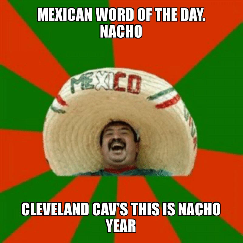 MEXICAN WORD OF THE DAY. NACHO CLEVELAND CAV'S THIS IS NACHO YEAR Meme ...