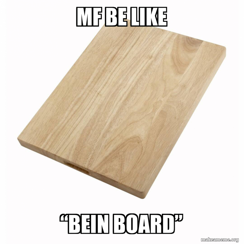 MF BE LIKE “BEIN BOARD” Meme Generator