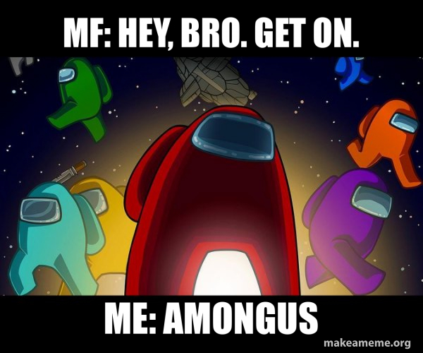 MF: HEY, BRO. GET ON. ME: AMONGUS - Among Us Meme Generator