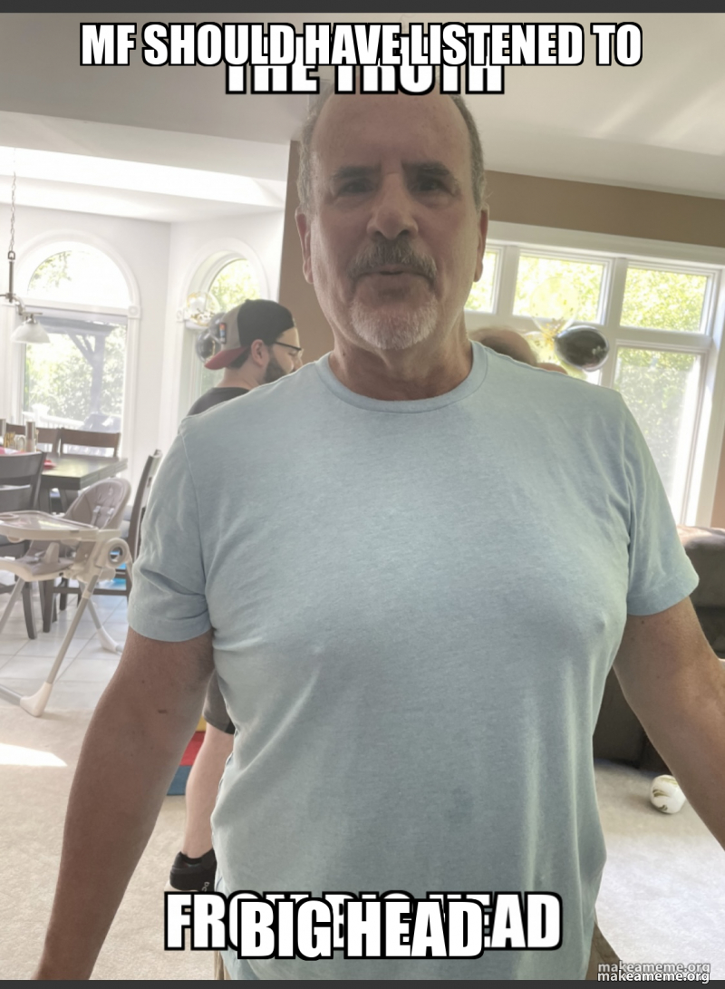 Mf shOuld have listeneD to Big head Meme Generator