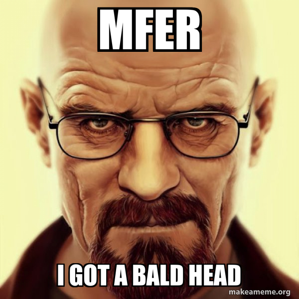 mfer i got a bald head - Walter White Breaking Bad Meme Generator