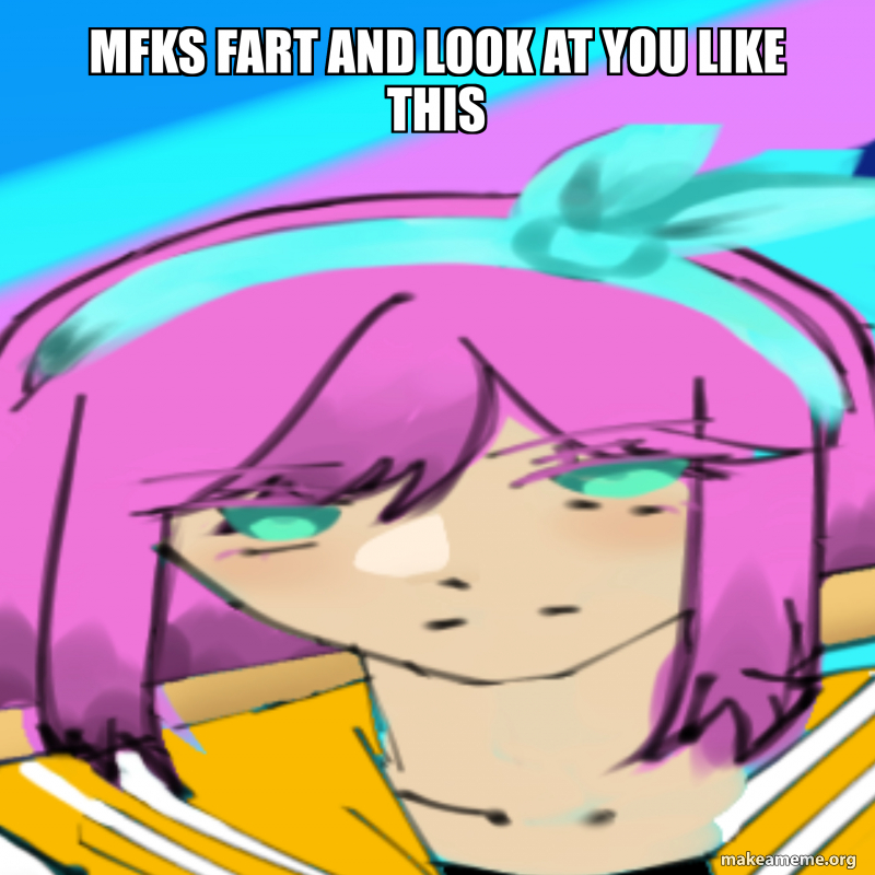Mfks fart and look at you like this Meme Generator