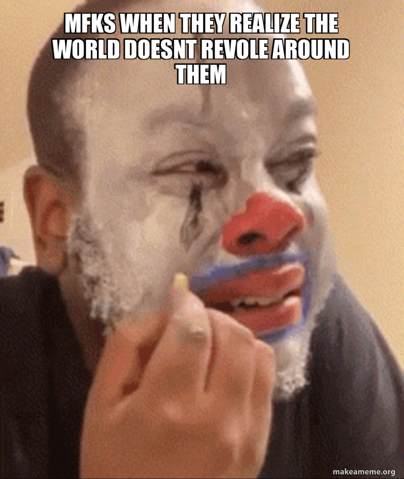 Mfks when they realize the world doesnt revole around them Meme Generator