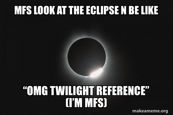 Mfs look at the eclipse n be like “Omg twilight reference” (I’m mfs ...