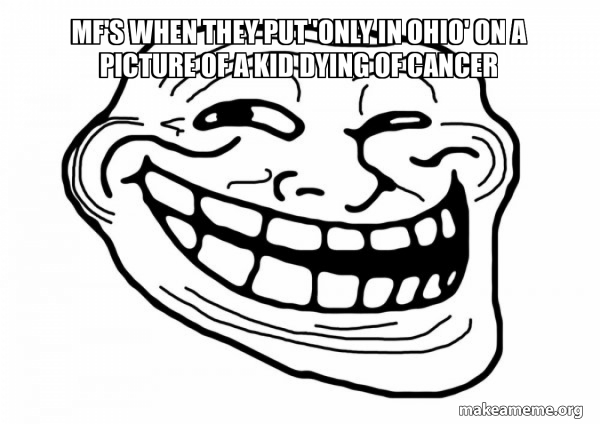 mf's when they put 'only in ohio' on a picture of a kid dying of cancer ...