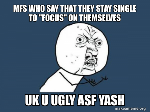 mfs who say that they stay single to "focus" on themselves uk u ugly ...