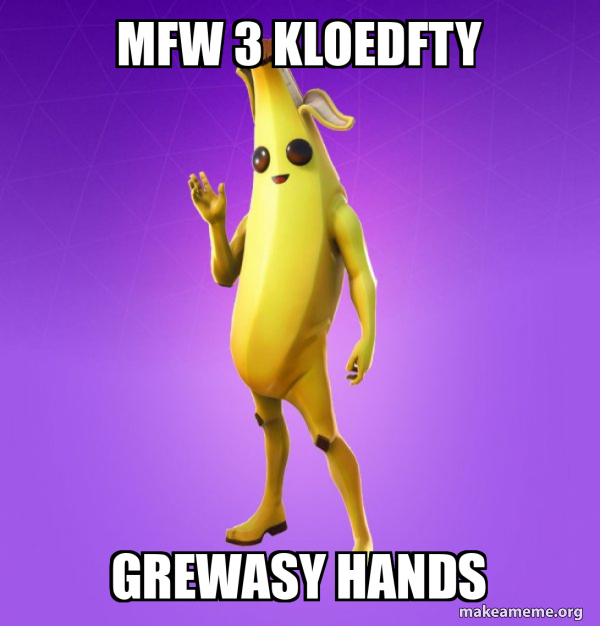 MFW 3 KLOEDFTY GREWASY HANDS - Peely Meme Generator