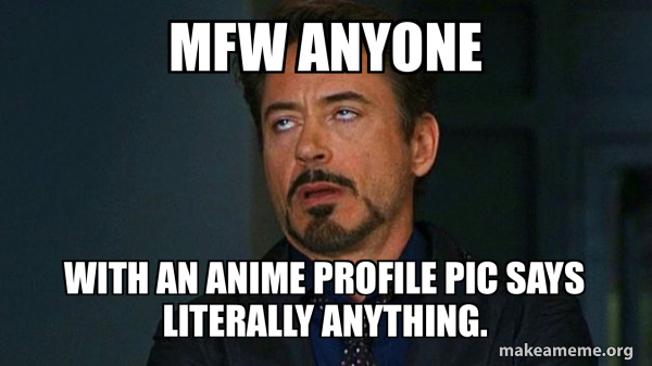 mfw anyone With an anime profile pic says literally anything. - Tony ...