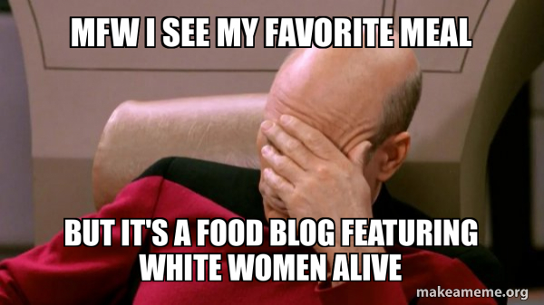 mfw I see my favorite meal but it's a food blog featuring white women ...
