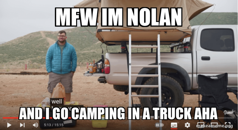 Mfw im nolan And i go camping in a truck aha Meme Generator