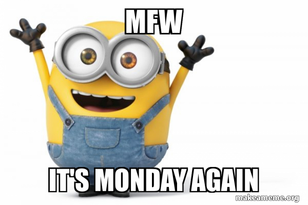 mfw It's monday again - Happy Minion Meme Generator