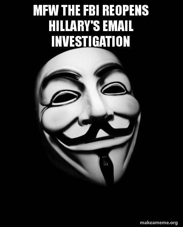MFW the FBI reopens Hillary's email investigation - Anonymous Meme ...